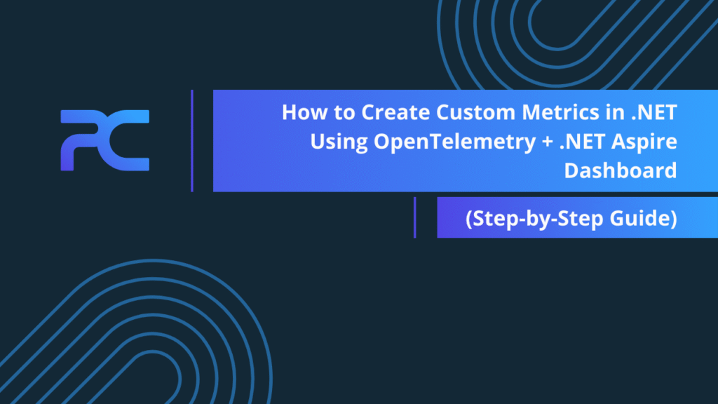How to Create Custom Metrics in .NET Using OpenTelemetry + .NET Aspire ...